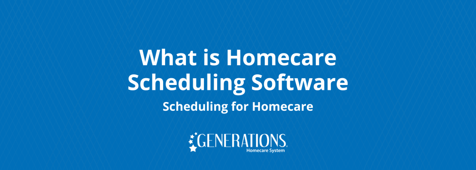 What Is Homecare Scheduling Software? | Scheduling for Home Care